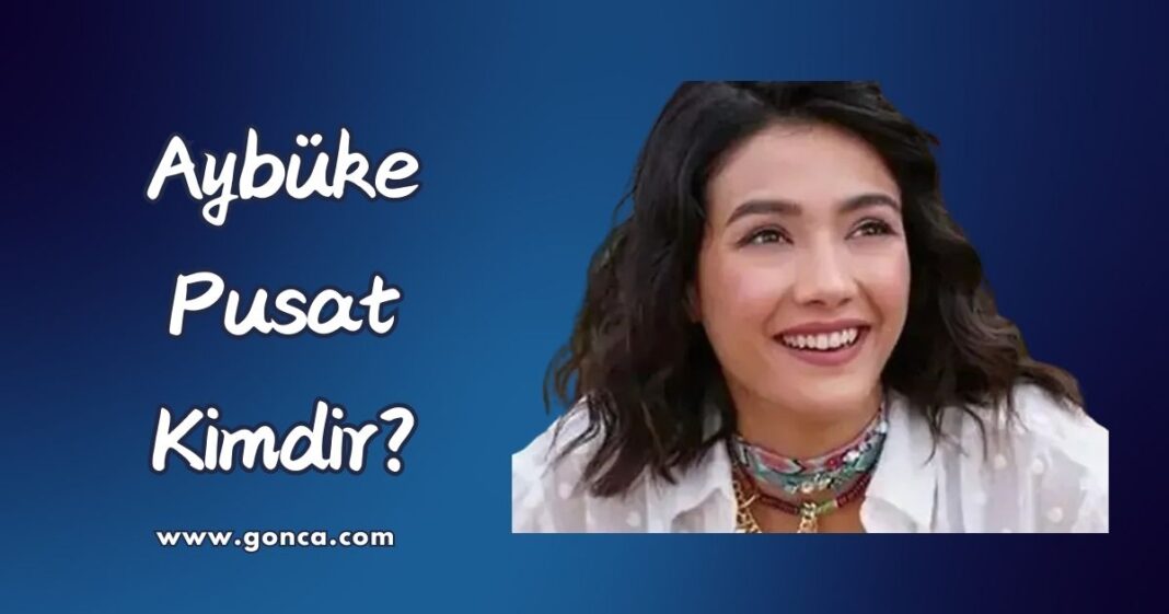 Aybüke Pusat Kimdir? Nerelidir? Kaç Yaşında? Evli mi? Sevgilisi Kim ...